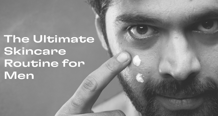 The Ultimate Skincare Routine for Men